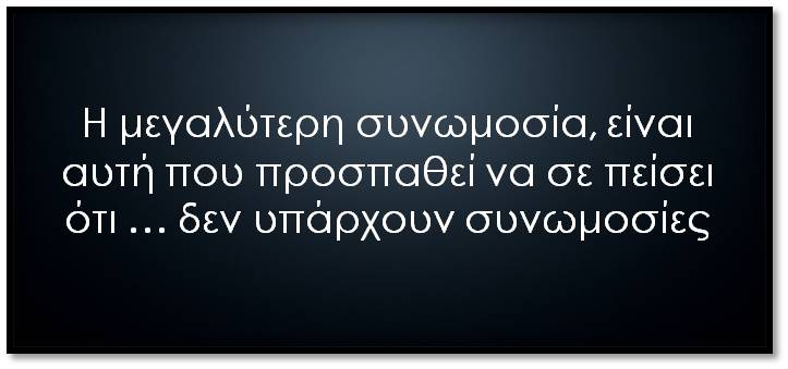 Η μεγαλύτερη Συνωμοσία, είναι αυτή που προσπαθεί να σε πείσει ότι ...